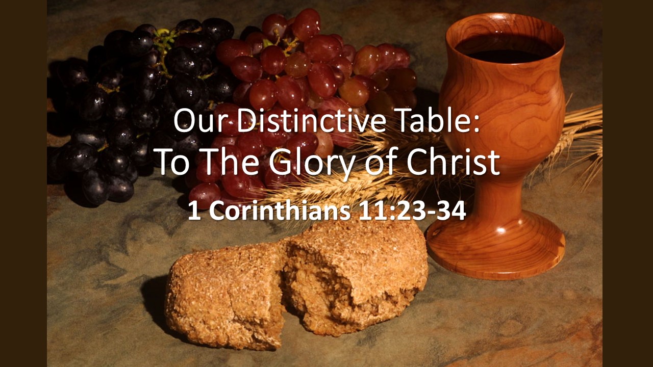 1 Corinthians 11: 23-33 Our Distinctive Table: To the Glory to Christ ...