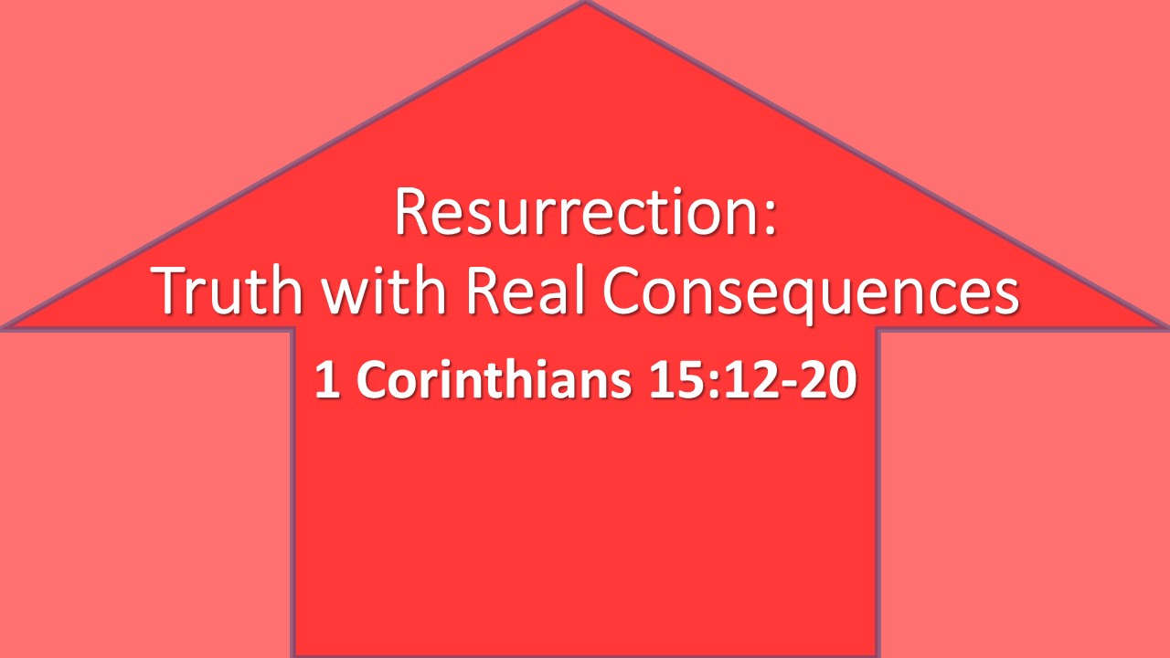 Resurrection: Truth with Real Consequences 1 Corinthians 15: 12-20 ...