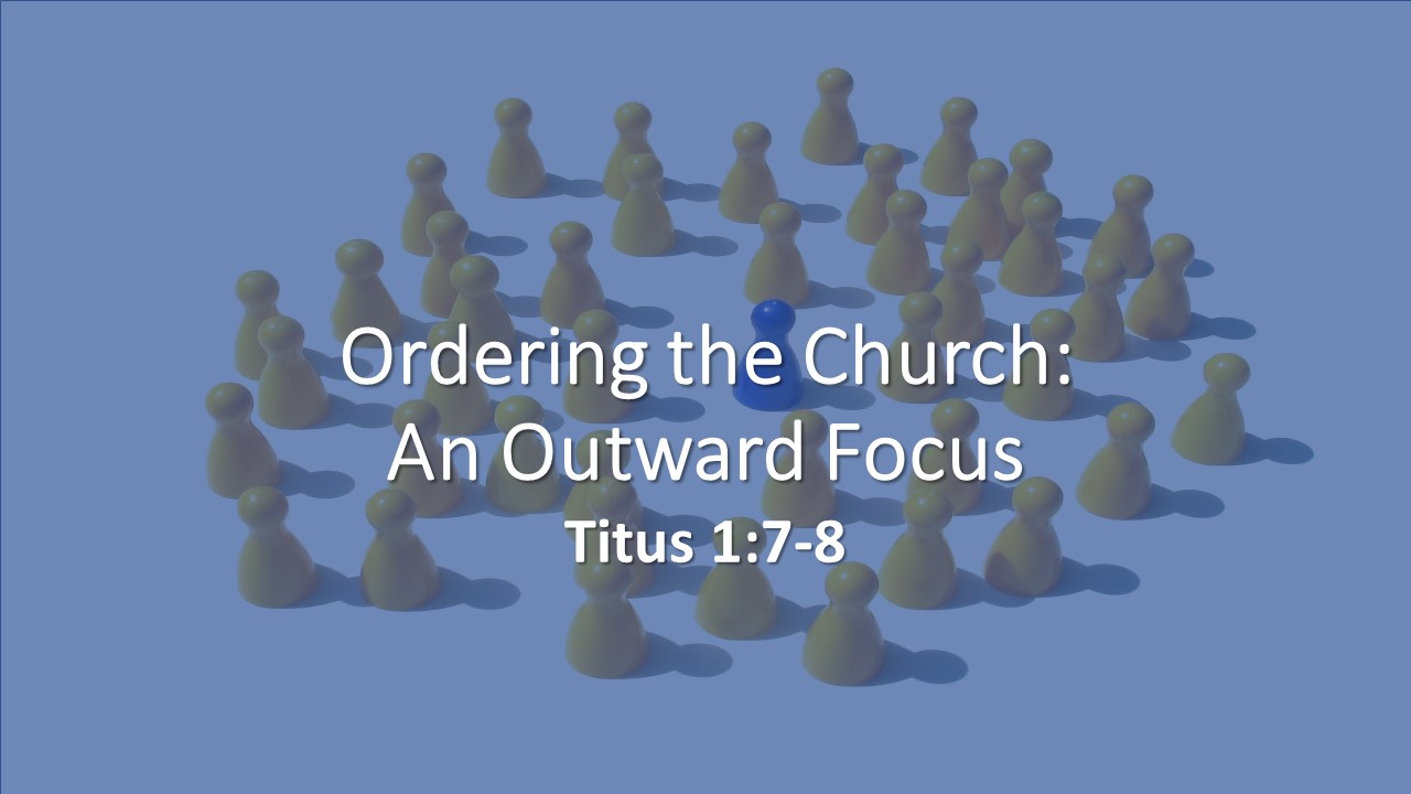 Ordering the Church: An Outward Focus Titus 1: 7-8 – Evergreen Baptist ...
