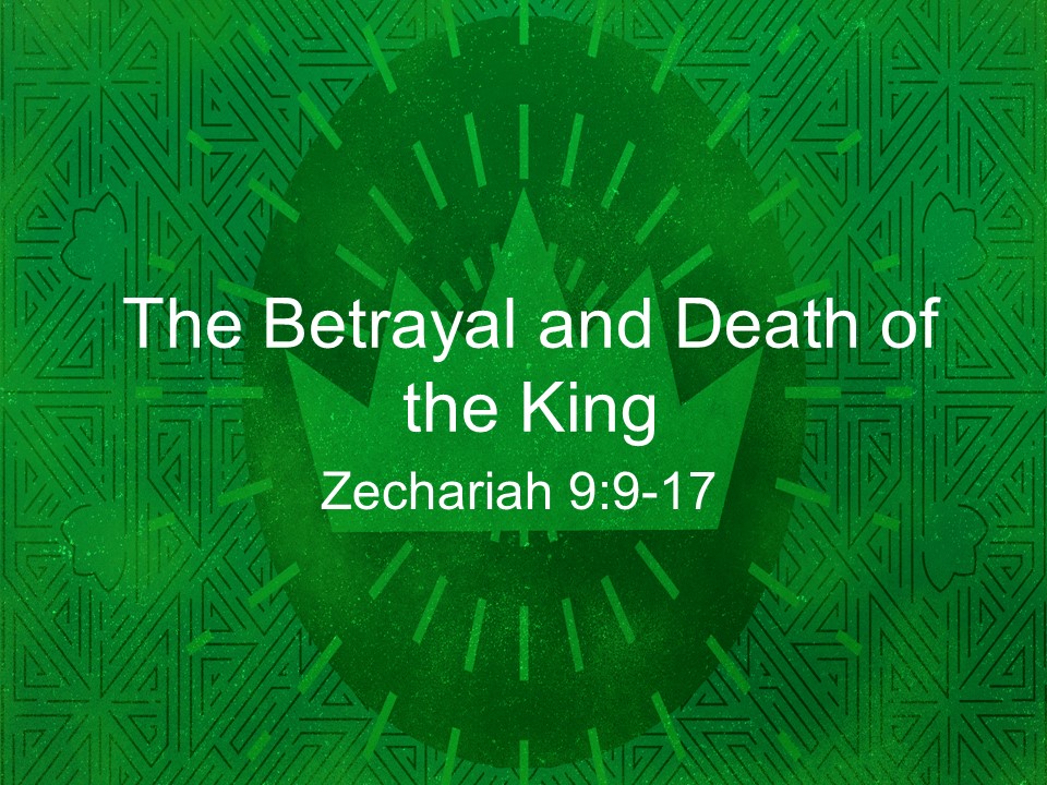 The Betrayal and Death of a King – Zachariah 9:9-17 – Evergreen Baptist ...