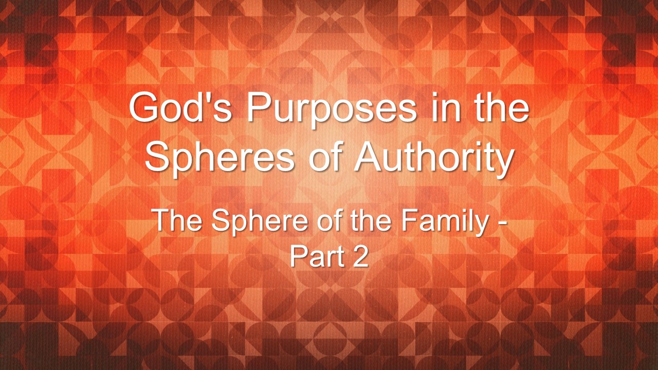 God’s Purposes in the Spheres of Authority: The Sphere of the Family Pt ...